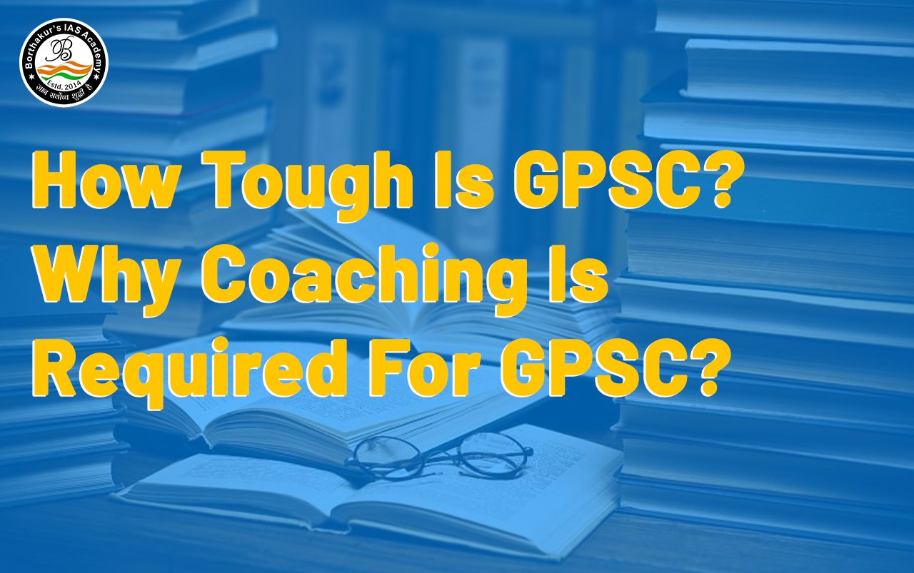 How Tough Is GPSC? Why Coaching Is Required For GPSC? - Borthakur's IAS ...
